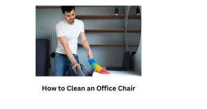 When and How to Clean an Office Chair? An Easy Guide for Beginners in ...
